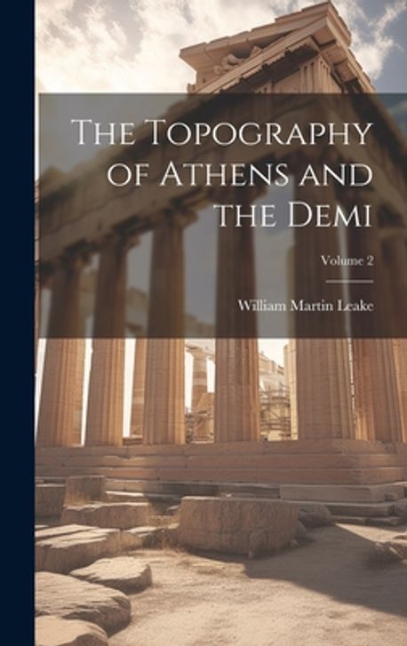 The Topography of Athens and the Demi; Volume 2 | Leake, William Martin ...