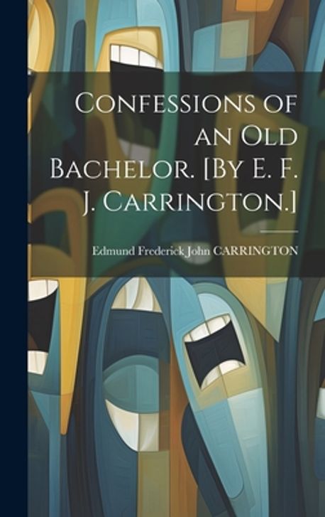 Confessions of an Old Bachelor. [By E. F. J. Carrington.] | Carrington ...