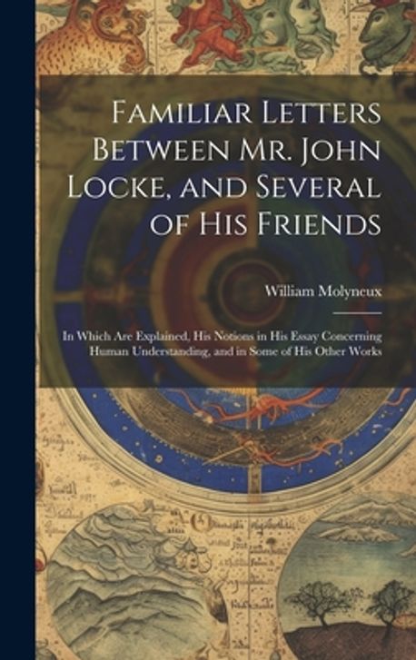Familiar Letters Between Mr. John Locke, and Several of His Friends ...