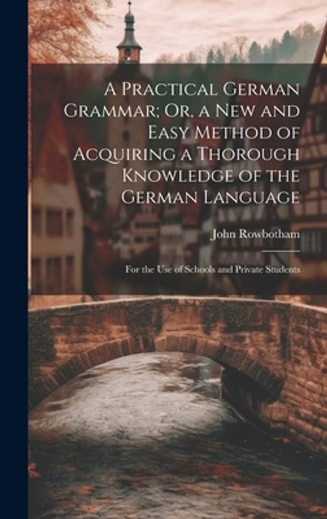 A Practical German Grammar; Or, a New and Easy Method of Acquiring a ...