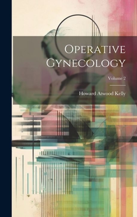 Operative Gynecology; Volume 2 | Kelly, Howard Atwood - 교보문고