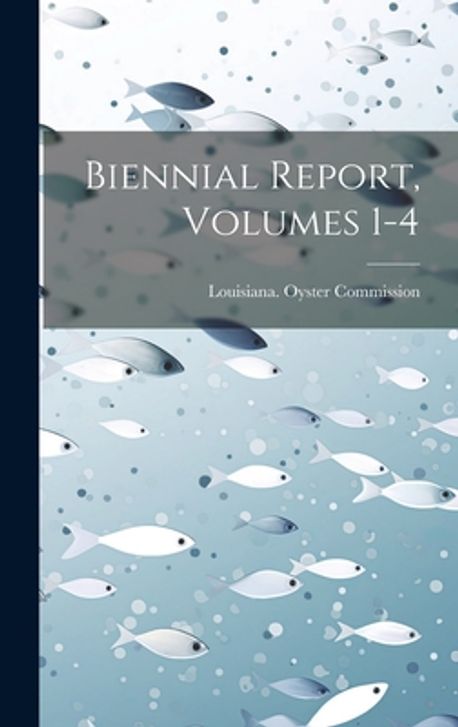 Biennial Report, Volumes 1-4 | Commission, Louisiana Oyster - 교보문고