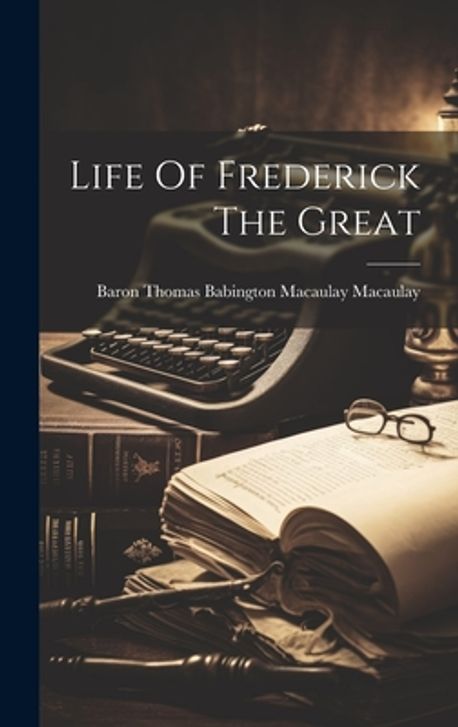 Life Of Frederick The Great | Baron Thomas Babington Macaulay Macau - 교보문고