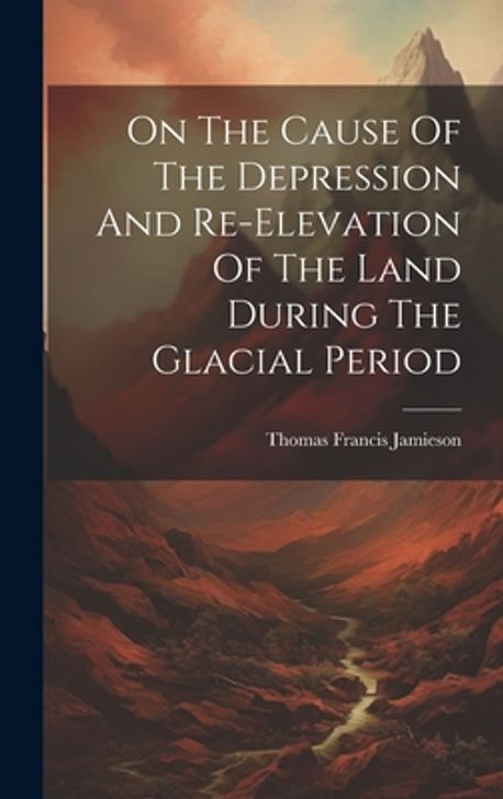 On The Cause Of The Depression And Re-elevation Of The Land During The ...