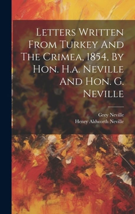 Letters Written From Turkey And The Crimea, 1854, By Hon. H.a. Neville ...