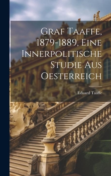 Graf Taaffe, 1879-1889, eine innerpolitische Studie aus Oesterreich ...