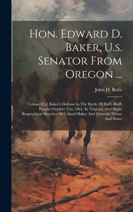 Hon. Edward D. Baker, U.s. Senator From Oregon ... | Baltz, John D. - 교보문고