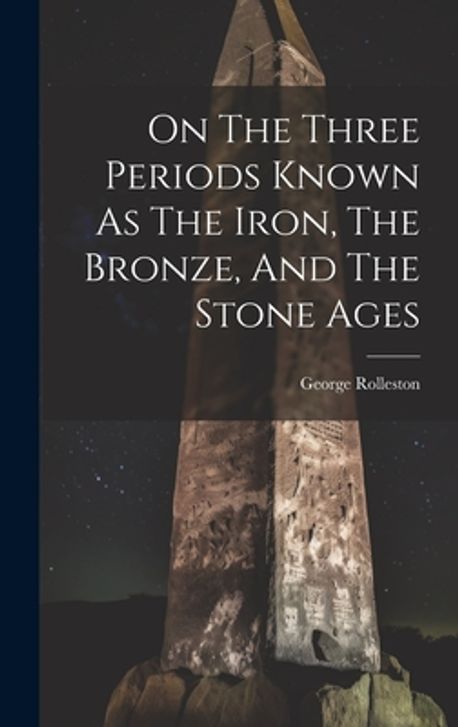 On The Three Periods Known As The Iron, The Bronze, And The Stone Ages ...