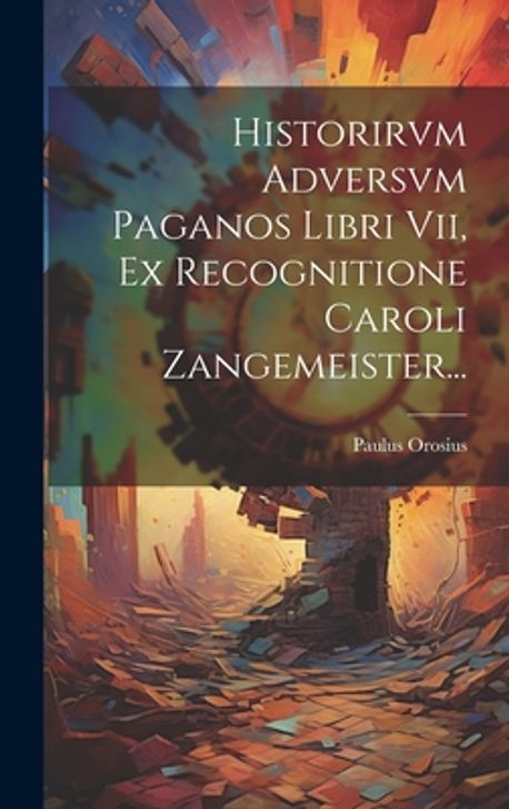 Historirvm Adversvm Paganos Libri Vii, Ex Recognitione Caroli ...