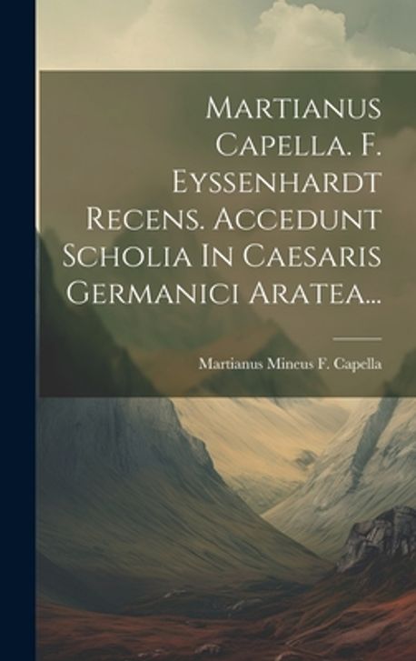 Martianus Capella. F. Eyssenhardt Recens. Accedunt Scholia In Caesaris ...