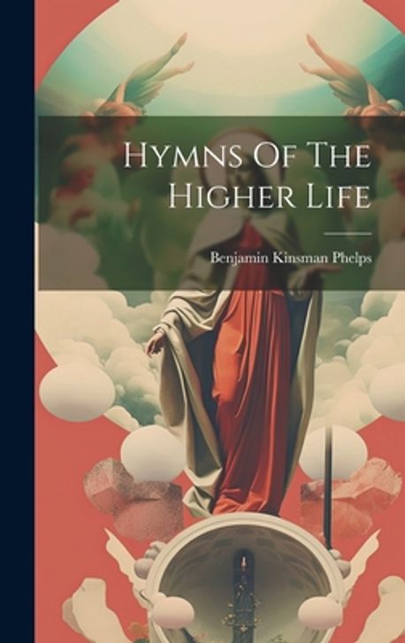 Hymns Of The Higher Life | Phelps, Benjamin Kinsman - 교보문고