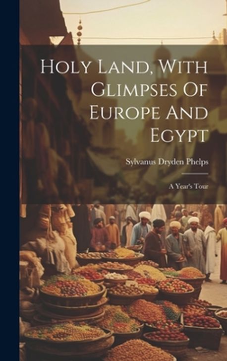 Holy Land, With Glimpses Of Europe And Egypt | Phelps, Sylvanus Dryden ...