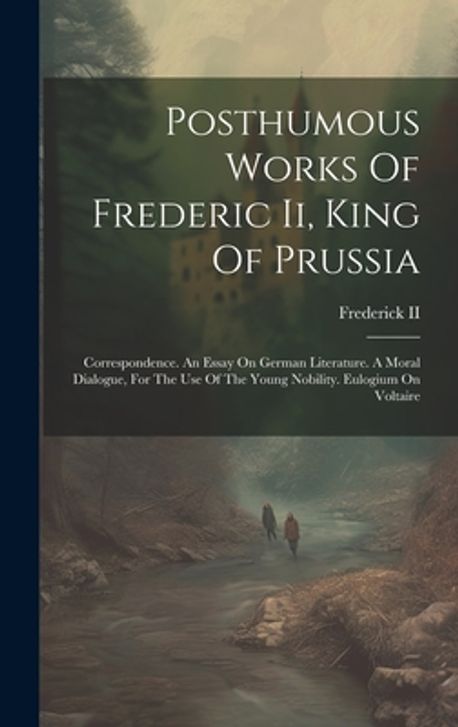 Posthumous Works Of Frederic Ii, King Of Prussia | Frederick II (King ...
