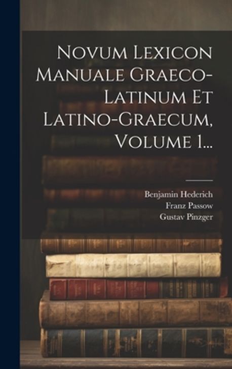 Novum Lexicon Manuale Graeco-latinum Et Latino-graecum, Volume 1 ...