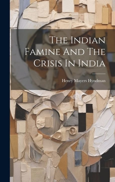 The Indian Famine And The Crisis In India | Hyndman, Henry Mayers - 교보문고