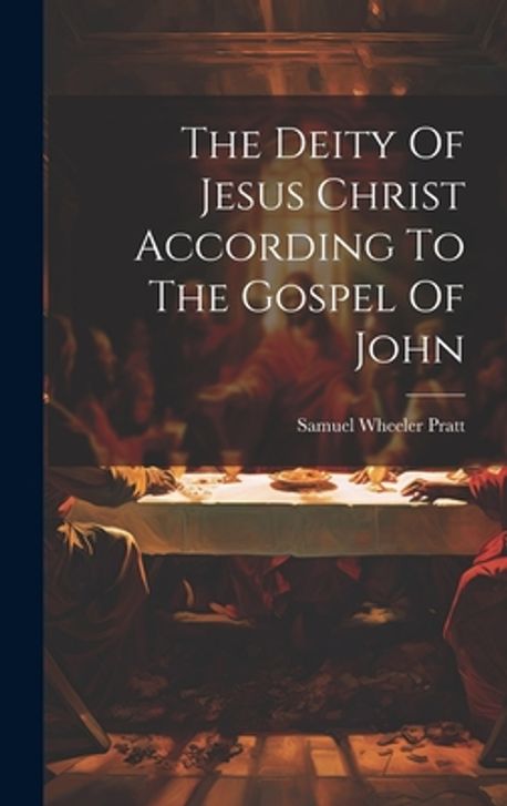 The Deity Of Jesus Christ According To The Gospel Of John | Pratt, Samuel Wheeler - 교보문고
