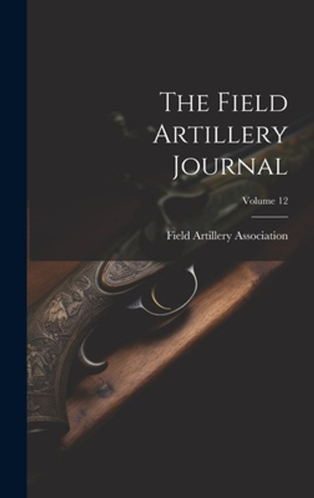 The Field Artillery Journal; Volume 12 | Field Artillery Association (U ...