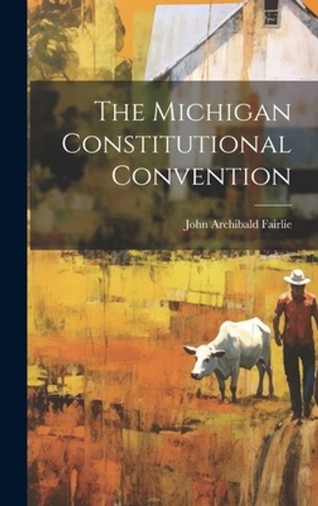 The Michigan Constitutional Convention | Fairlie, John Archibald - 교보문고