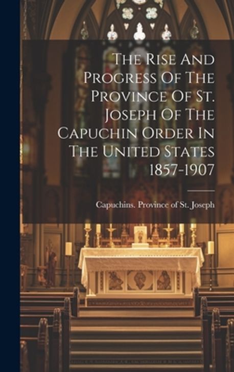 The Rise And Progress Of The Province Of St. Joseph Of The Capuchin ...