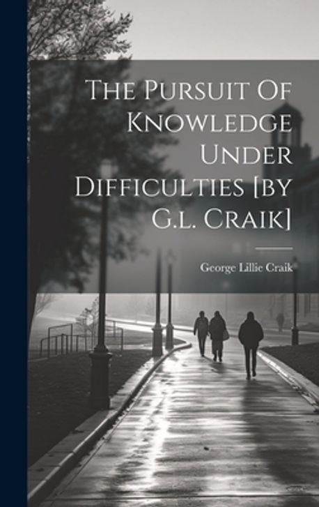 The Pursuit Of Knowledge Under Difficulties [by G.l. Craik] | Craik ...