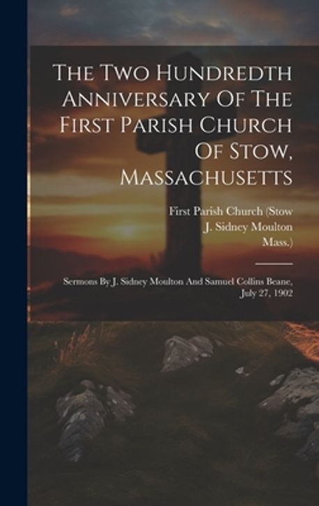 The Two Hundredth Anniversary Of The First Parish Church Of Stow ...