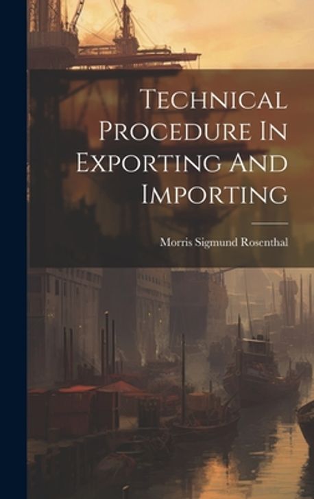 Technical Procedure In Exporting And Importing | Rosenthal, Morris Sigmund - 교보문고