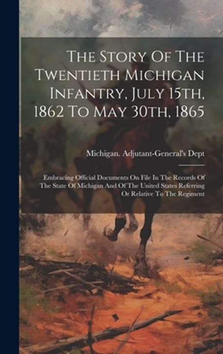 The Story Of The Twentieth Michigan Infantry, July 15th, 1862 To May ...