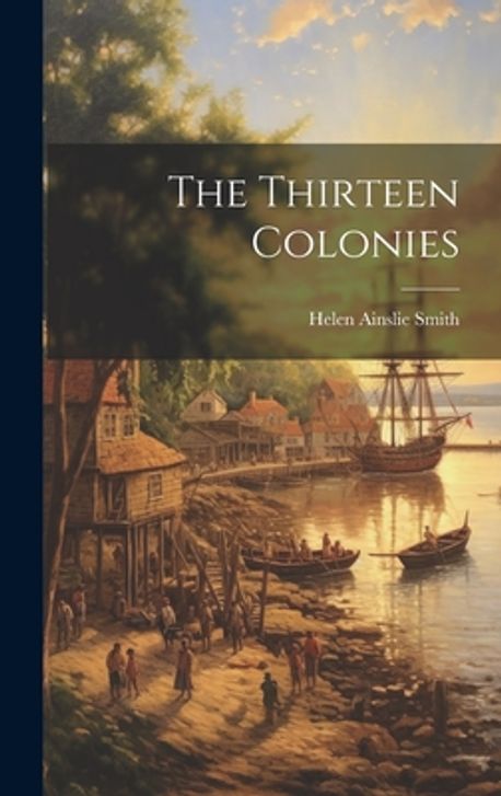 The Thirteen Colonies | Smith, Helen Ainslie - 교보문고