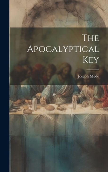 The Apocalyptical Key | Mede, Joseph - 교보문고
