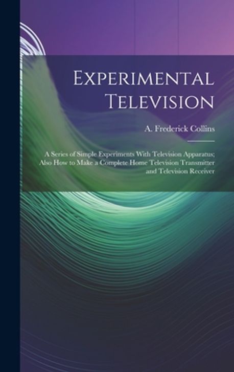 Experimental Television; a Series of Simple Experiments With Television ...