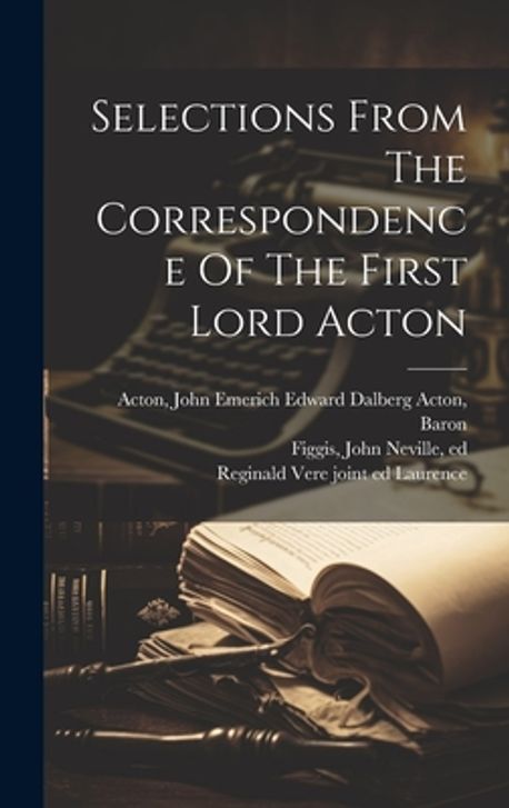 Selections From The Correspondence Of The First Lord Acton | Acton ...