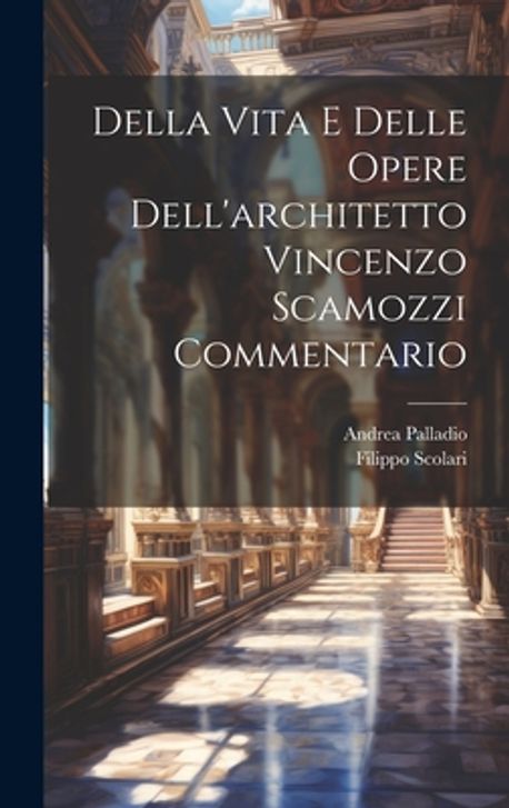 Della Vita E Delle Opere Dell'architetto Vincenzo Scamozzi Commentario ...