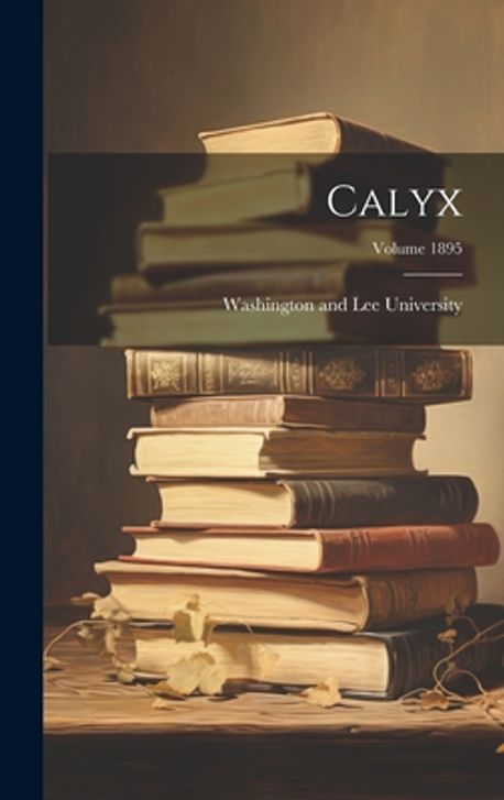 Calyx; Volume 1895 | Washington and Lee University - 교보문고