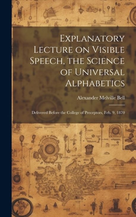 Explanatory Lecture on Visible Speech, the Science of Universal ...