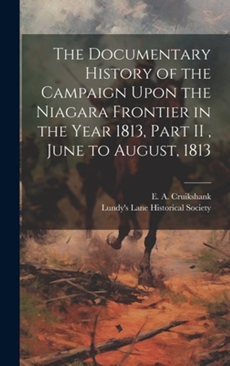 The Documentary History of the Campaign Upon the Niagara Frontier in the Year 1813, Part II ...