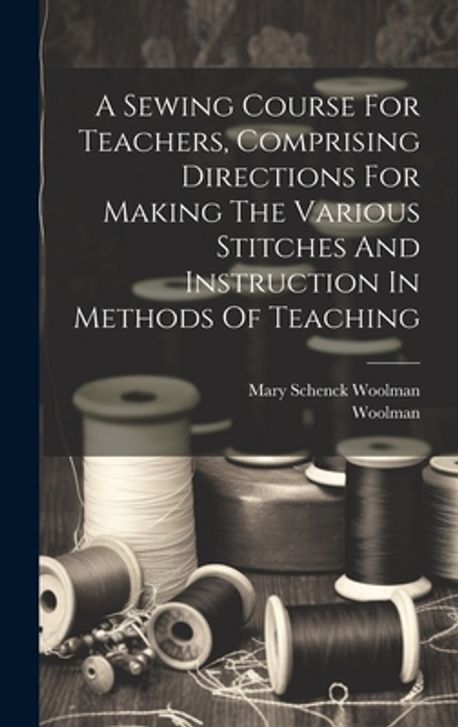 A Sewing Course For Teachers, Comprising Directions For Making The ...