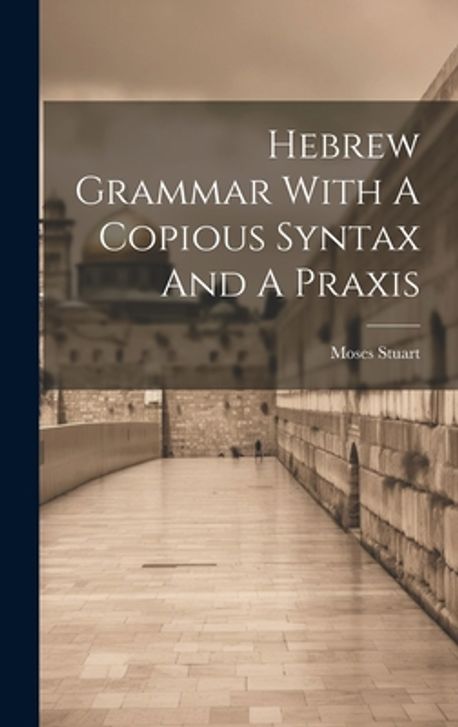 Hebrew Grammar With A Copious Syntax And A Praxis | Stuart, Moses - 교보문고