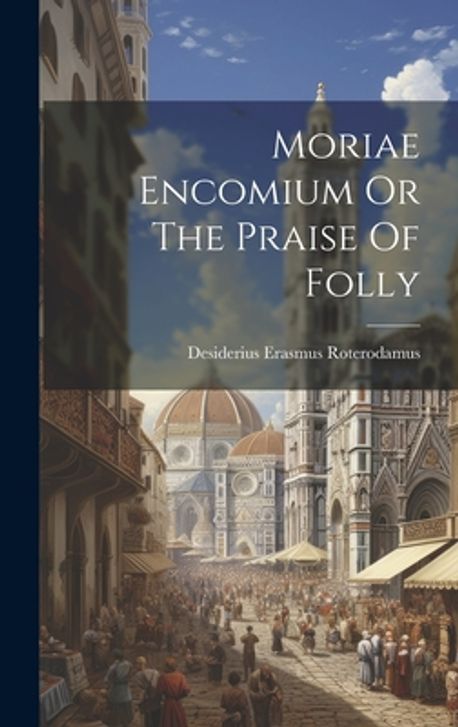 Moriae Encomium Or The Praise Of Folly | Roterodamus, Desiderius ...