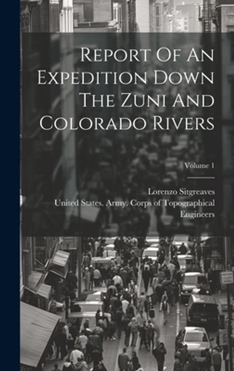 Report Of An Expedition Down The Zuni And Colorado Rivers; Volume 1 ...