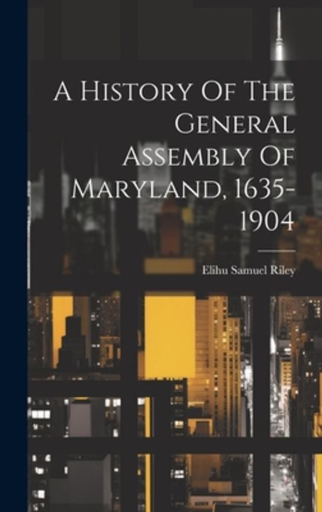 A History Of The General Assembly Of Maryland, 1635-1904 | Riley, Elihu ...