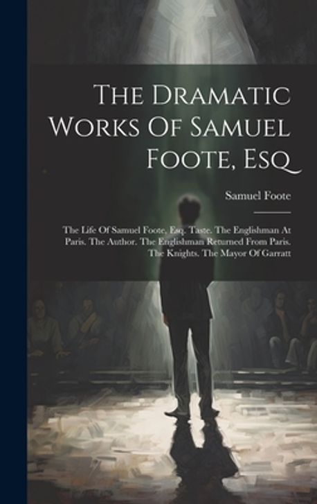 The Dramatic Works Of Samuel Foote, Esq | Foote, Samuel - 교보문고
