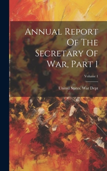 Annual Report Of The Secretary Of War, Part 1; Volume 1 | United States ...