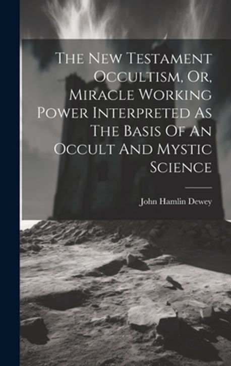 The New Testament Occultism, Or, Miracle Working Power Interpreted As ...
