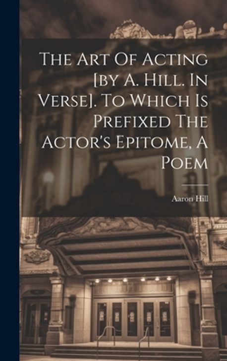 The Art Of Acting [by A. Hill. In Verse]. To Which Is Prefixed The ...