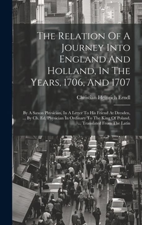 The Relation Of A Journey Into England And Holland, In The Years, 1706 ...