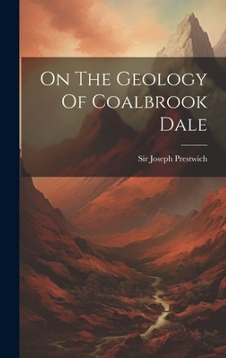 On The Geology Of Coalbrook Dale | Prestwich, Joseph - 교보문고