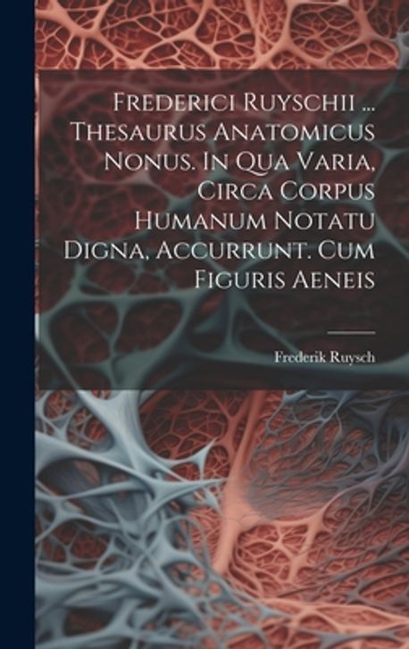 Frederici Ruyschii ... Thesaurus Anatomicus Nonus. In Qua Varia, Circa ...