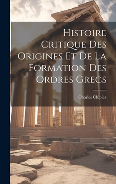 Histoire Critique Des Origines Et De La Formation Des Ordres Grecs ...