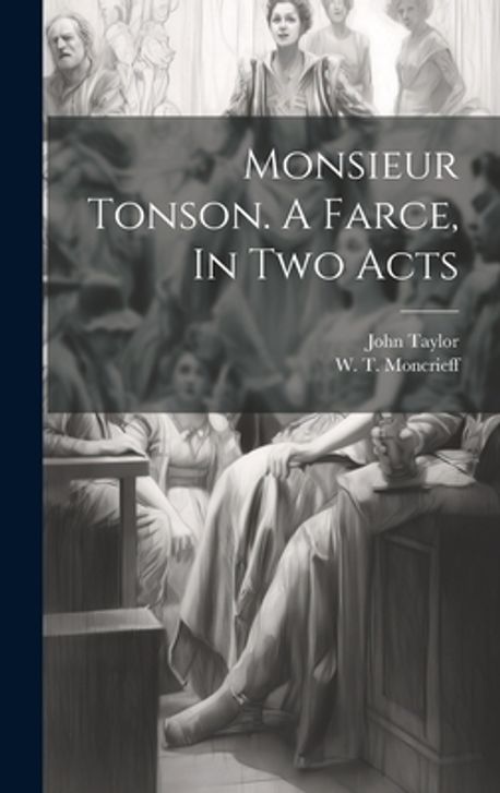 Monsieur Tonson. A Farce, In Two Acts | Moncrieff, W. T. (William ...