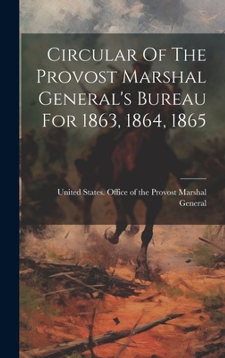 Circular Of The Provost Marshal General's Bureau For 1863, 1864, 1865 ...